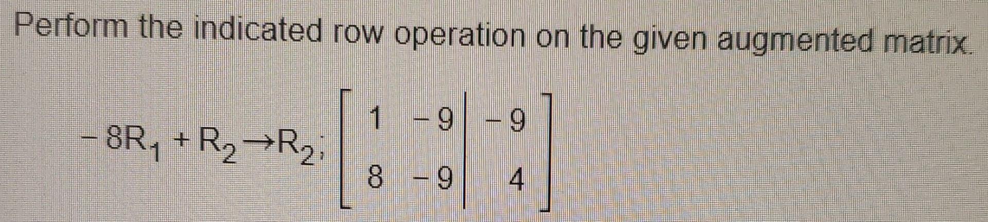 Solved Perform the indicated row operation on the given | Chegg.com
