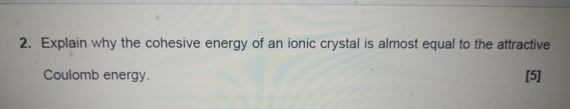 Solved 2. Explain why the cohesive energy of an ionic | Chegg.com
