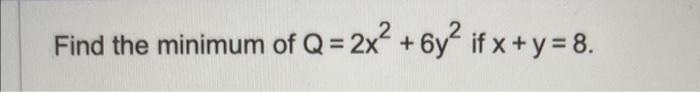 Solved Find the minimum of Q=2x2+6y2 if x+y=8. | Chegg.com