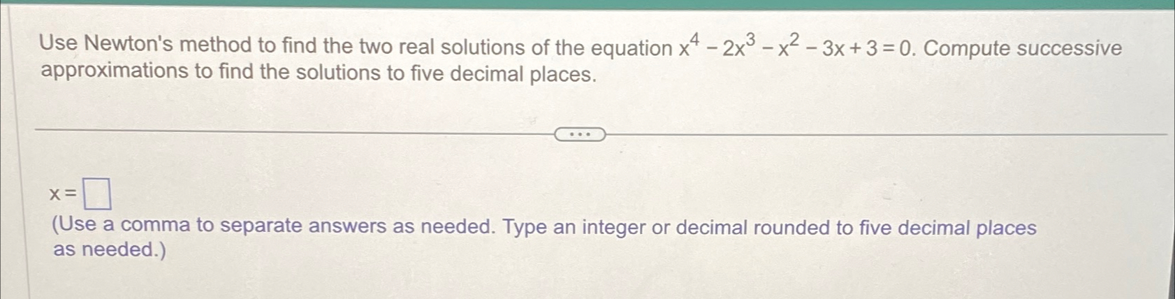 Solved Use Newton's method to find the two real solutions of | Chegg.com