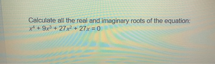 Solved Calculate all the real and imaginary roots of the | Chegg.com
