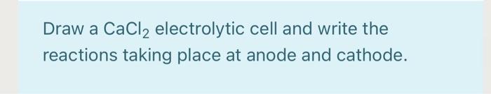 Solved Draw a CaCl2 electrolytic cell and write the | Chegg.com