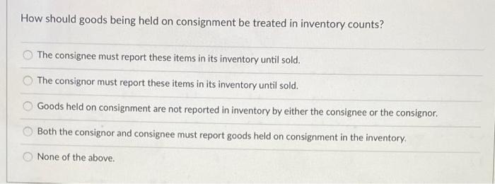 Solved How should goods being held on consignment be treated | Chegg.com