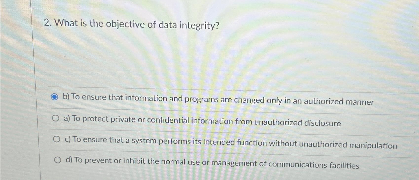 Solved What is the objective of data integrity?b) ﻿To ensure | Chegg.com