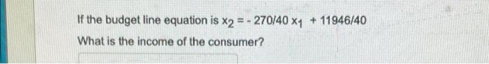 Solved If the budget line equation is x2 = -270/40 x1 + | Chegg.com