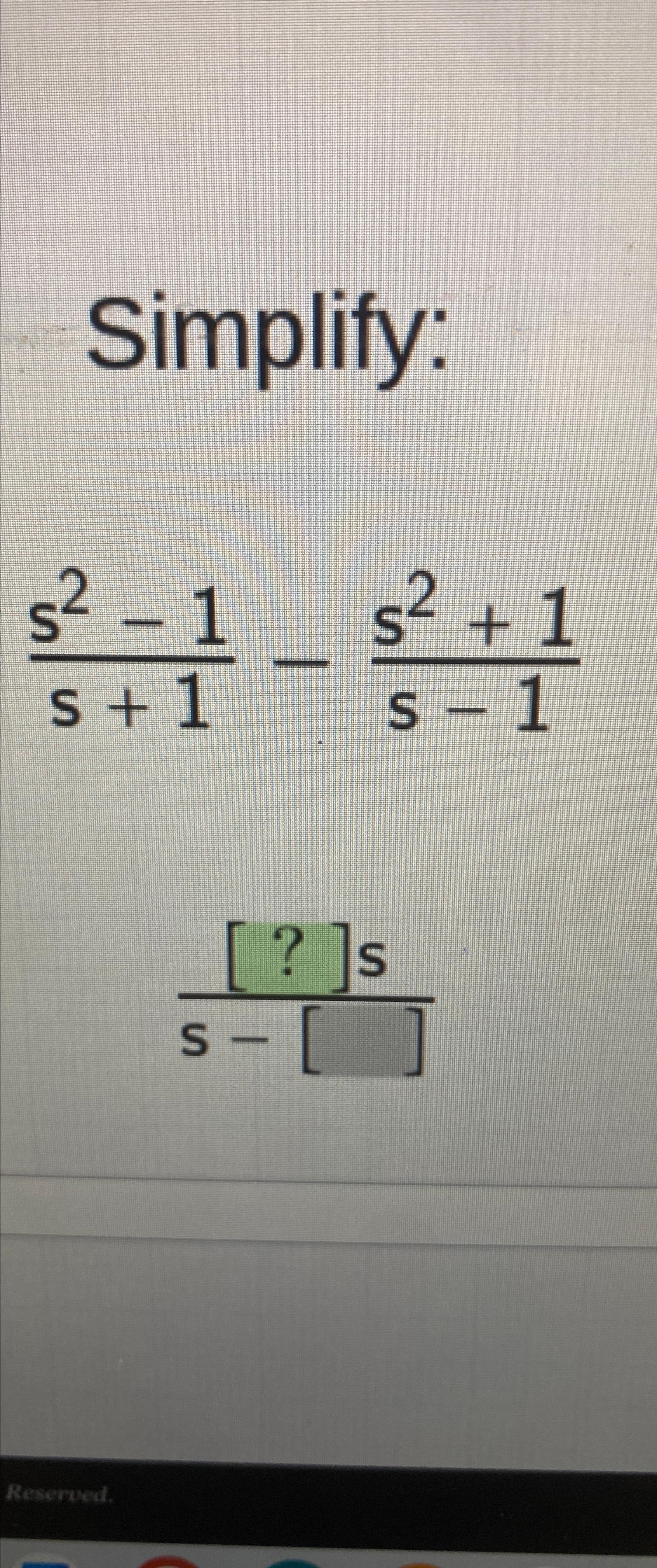Solved Simplify:s2-1s+1-s2+1s-1[?]ss-[] | Chegg.com