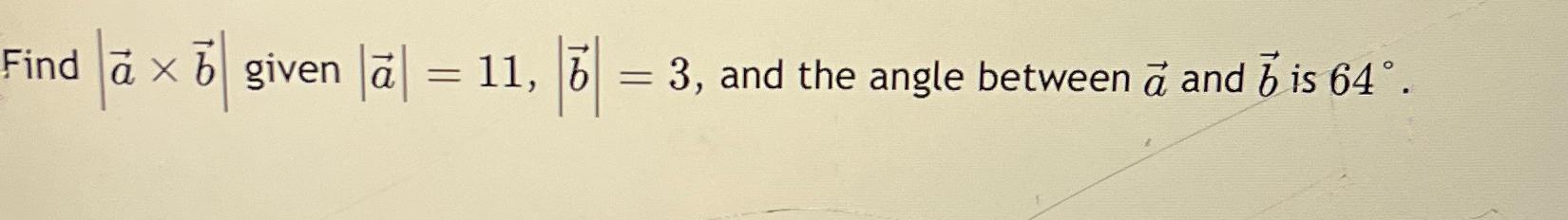Solved Find |vec(a)×vec(b)| ﻿given |vec(a)|=11,|vec(b)|=3, | Chegg.com