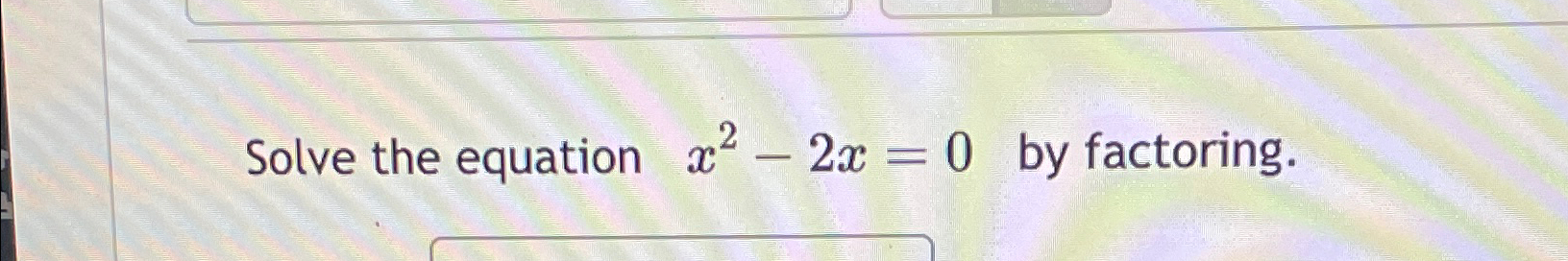 Solved Solve the equation x2-2x=0 ﻿by factoring. | Chegg.com