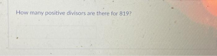 Solved How many positive divisors are there for 819? | Chegg.com Solved How many positive divisors are there for 819? | Chegg.com