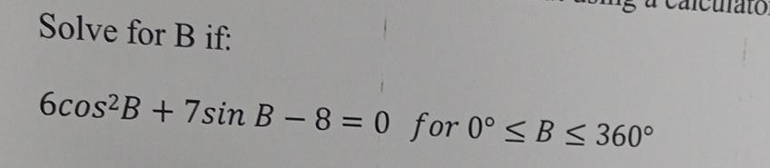 Solved Solve for B if:6cos2B+7sinB-8=0 ﻿for 0°≤B≤360° | Chegg.com