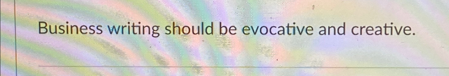 Solved Business writing should be evocative and creative. | Chegg.com