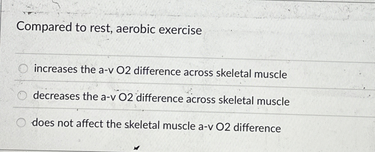 Solved Compared to rest, aerobic exerciseincreases the a-v | Chegg.com