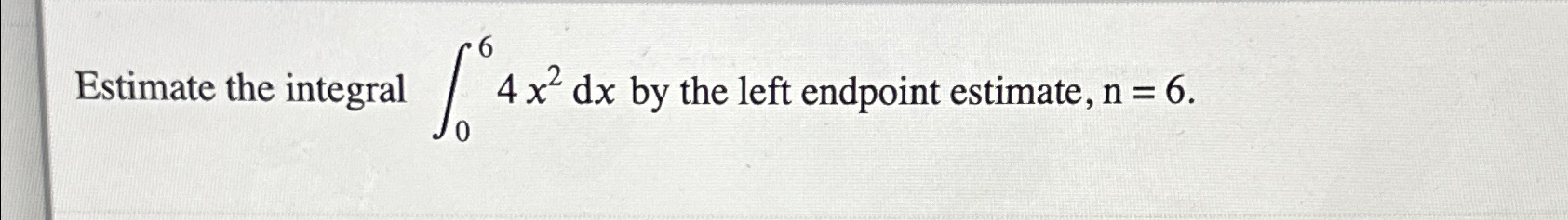 Solved Estimate the integral ∫064x2dx ﻿by the left endpoint | Chegg.com