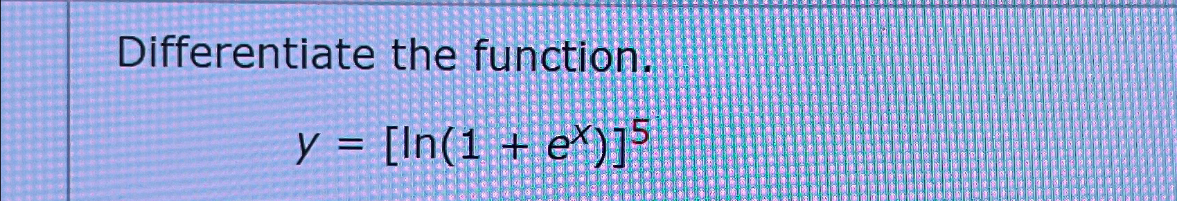 Solved Differentiate the function.y=[ln(1+ex)]5 | Chegg.com