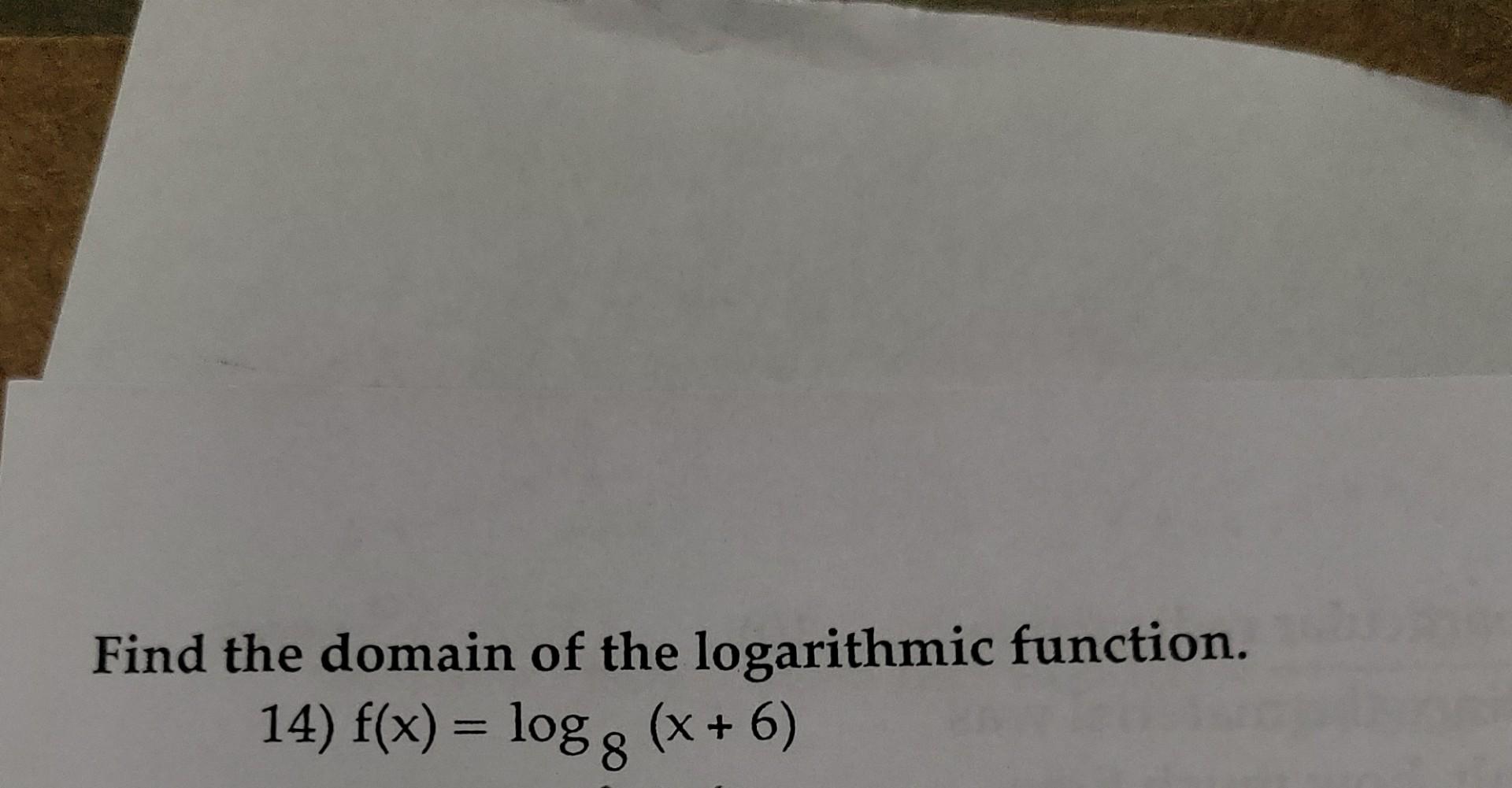 Solved Find the domain of the logarithmic function. 14) | Chegg.com