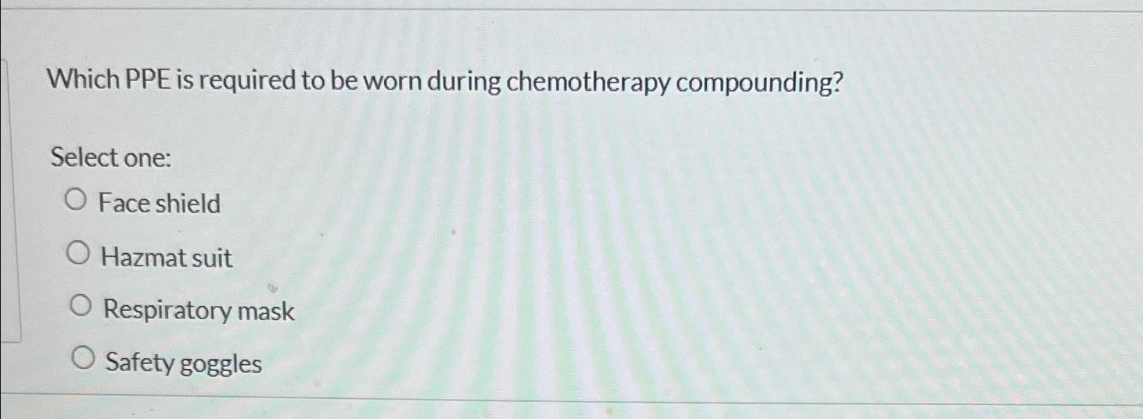 Solved Which PPE is required to be worn during chemotherapy | Chegg.com