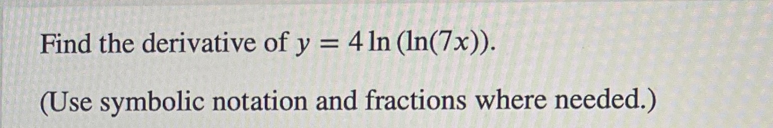 Solved Find the derivative of y=4ln(ln(7x)).(Use symbolic | Chegg.com