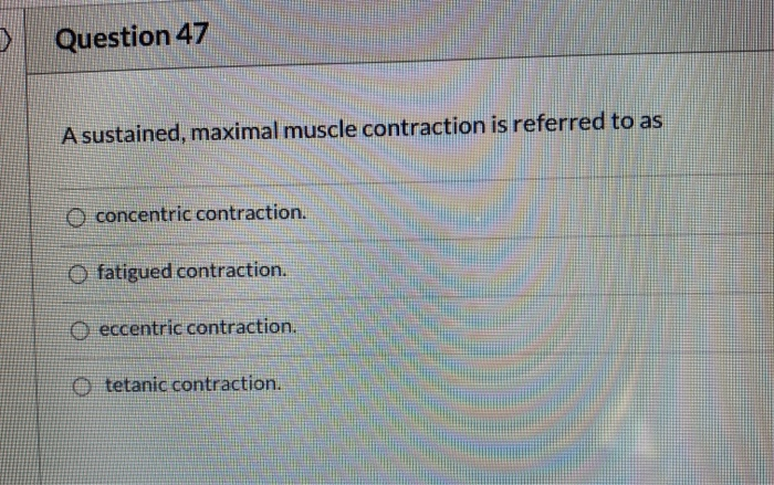 Solved > Question 47 A sustained, maximal muscle contraction | Chegg.com