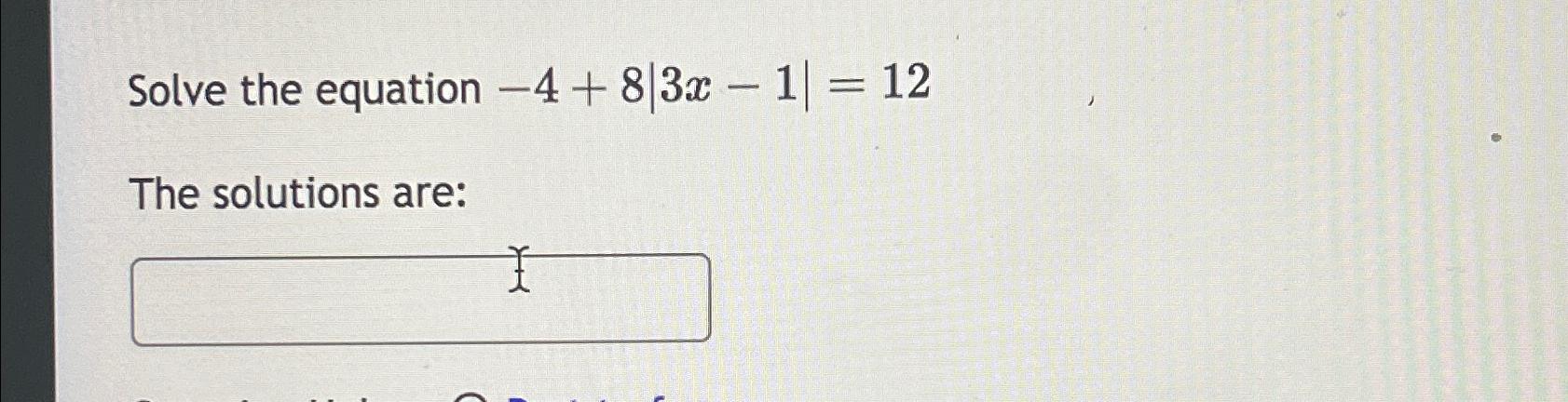 Solved Solve the equation -4+8|3x-1|=12The solutions are: | Chegg.com