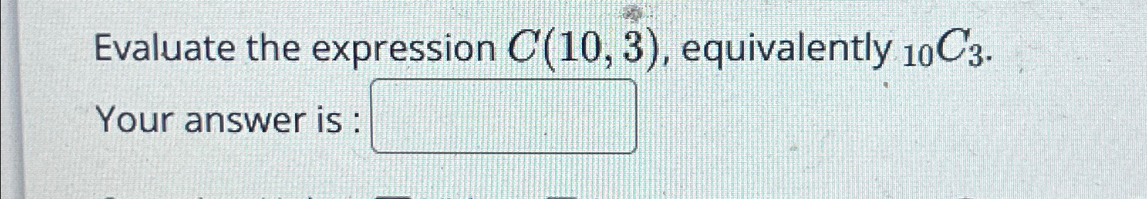 Solved Evaluate the expression C(10,3), ﻿equivalently ?10C3. | Chegg.com