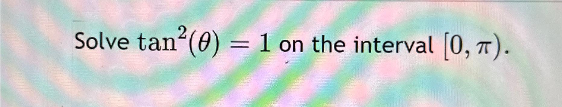 Solved Solve tan2(θ)=1 ﻿on the interval [0,π) | Chegg.com