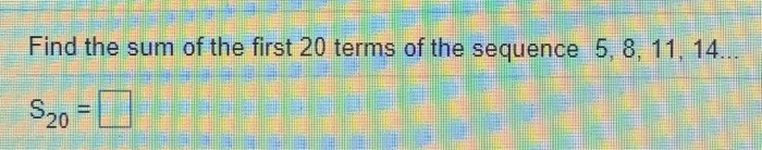 Solved Find the sum of the first 20 terms of the sequence 5, | Chegg.com