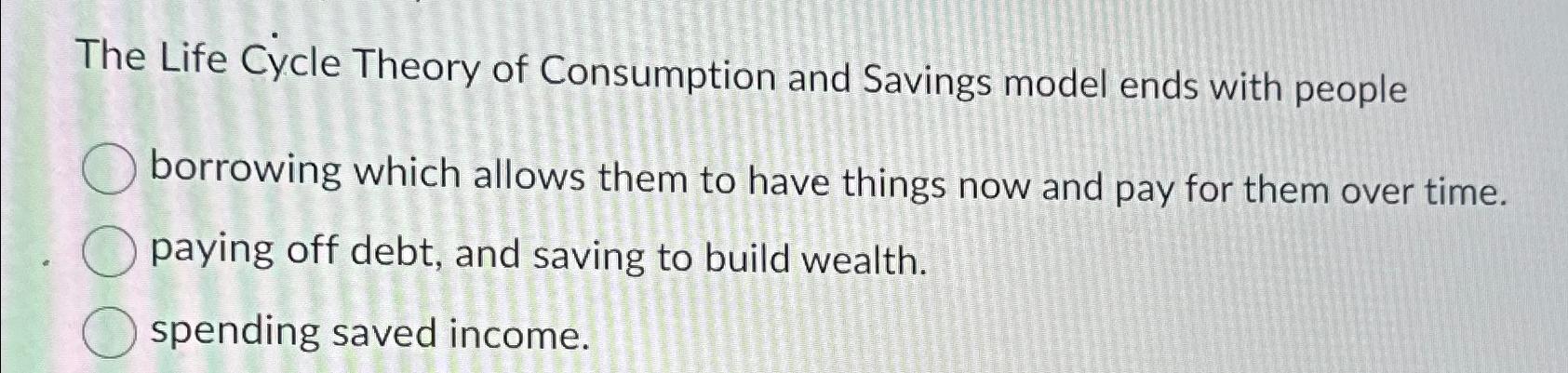 Solved The Life Cycle Theory of Consumption and Savings | Chegg.com