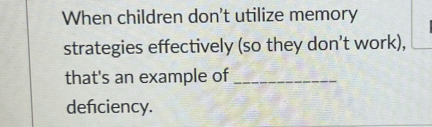 Solved When children don't utilize memory strategies | Chegg.com