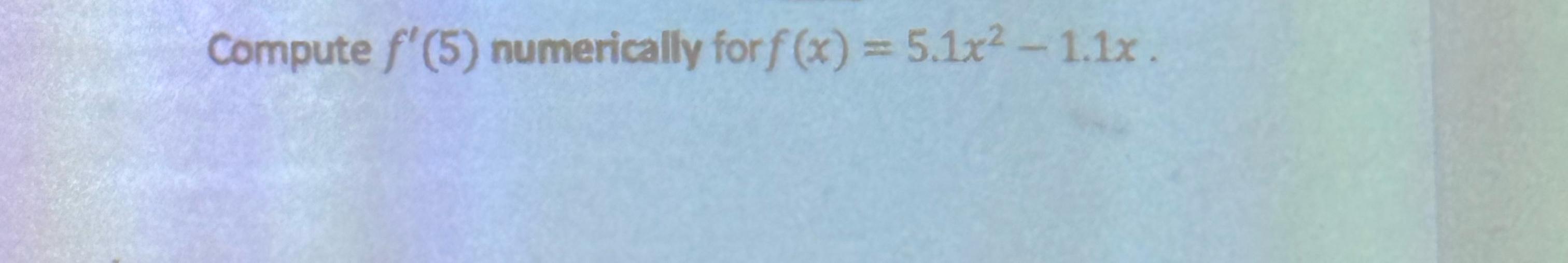 Solved Compute f'(5) ﻿numerically for f(x)=5.1x2-1.1x. | Chegg.com