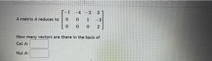 Solved A matrix A reduces to ⎣⎡−100−400−2103−32⎦⎤ How many | Chegg.com