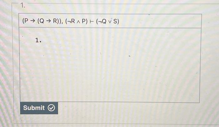 Solved 1. (P→(Q→R)),(¬R∧P)⊢(¬Q∨S) 1. Submit | Chegg.com