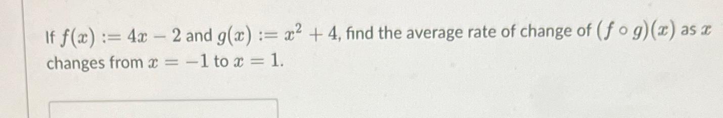 Solved If f(x):=4x-2 ﻿and g(x):=x2+4, ﻿find the average rate | Chegg.com