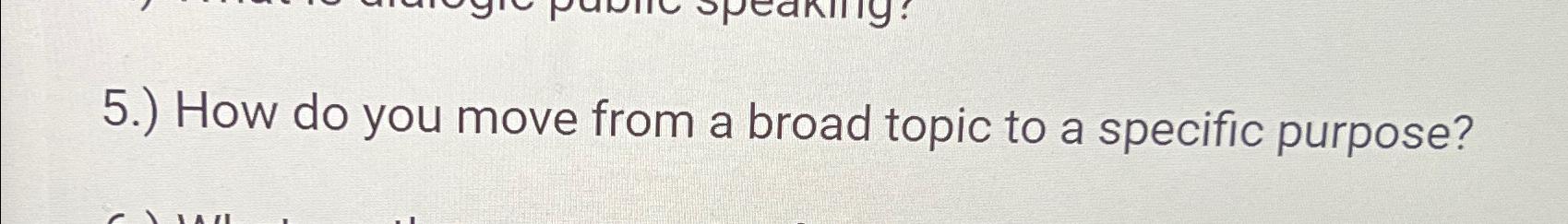 Solved 5.) ﻿How do you move from a broad topic to a specific | Chegg.com