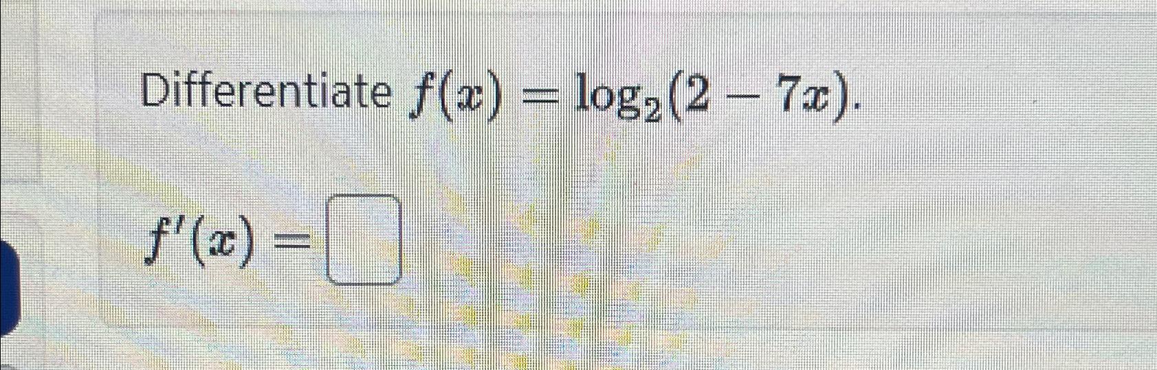 Solved Differentiate f(x)=log2(2-7x).f'(x)= | Chegg.com