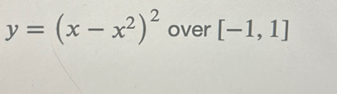 Solved Find the extrema, y=(x-x2)2 ﻿over -1,1 | Chegg.com