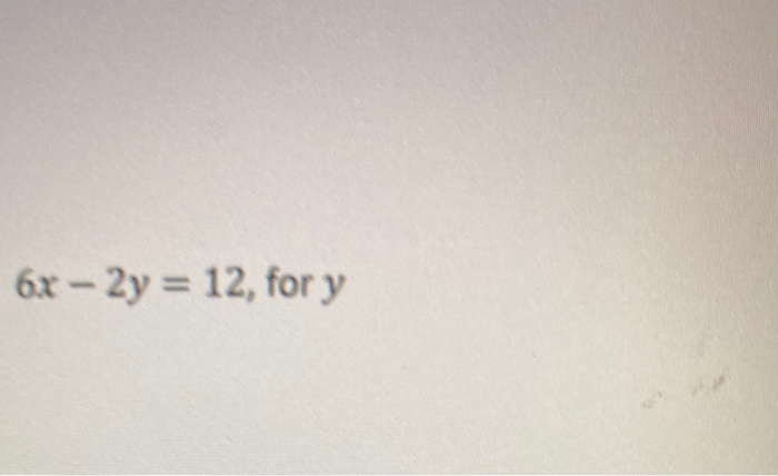 Solved 6x - 2y = 12, for y | Chegg.com