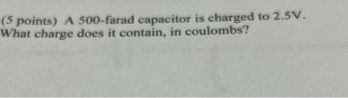 Solved (5 points) A 500 -farad capacitor is charged to 2.5 | Chegg.com
