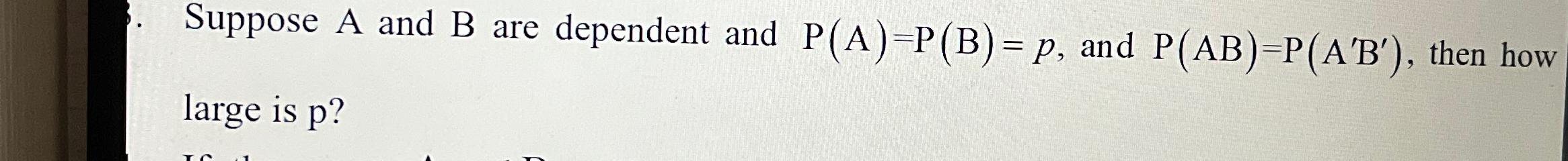 Solved Suppose A and B ﻿are dependent and P(A)=P(B)=p, ﻿and | Chegg.com