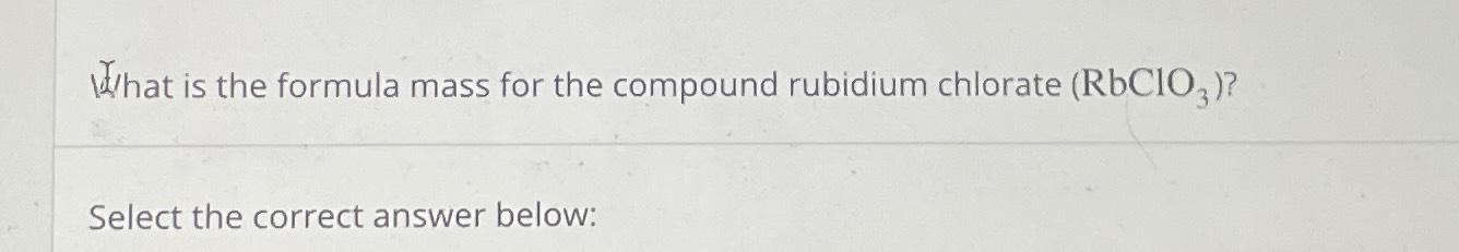 Solved What is the formula mass for the compound rubidium | Chegg.com