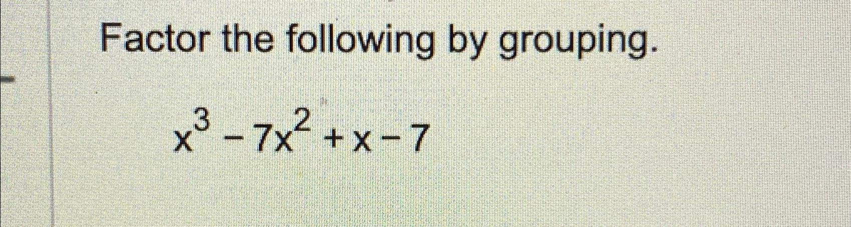 Solved Factor the following by grouping.x3-7x2+x-7 | Chegg.com