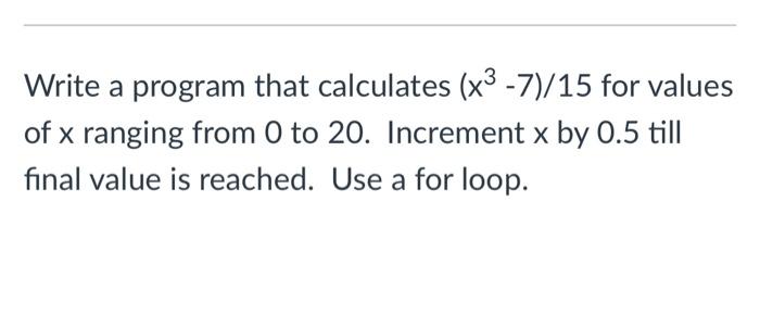Solved Write a program that calculates (x3−7)/15 for values | Chegg.com