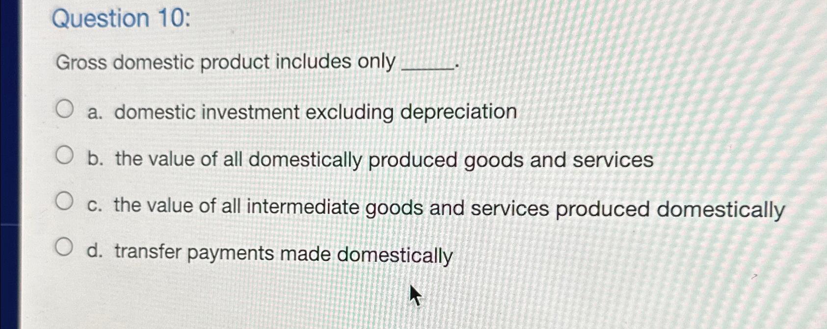 Solved Question 10:Gross domestic product includes onlya. | Chegg.com