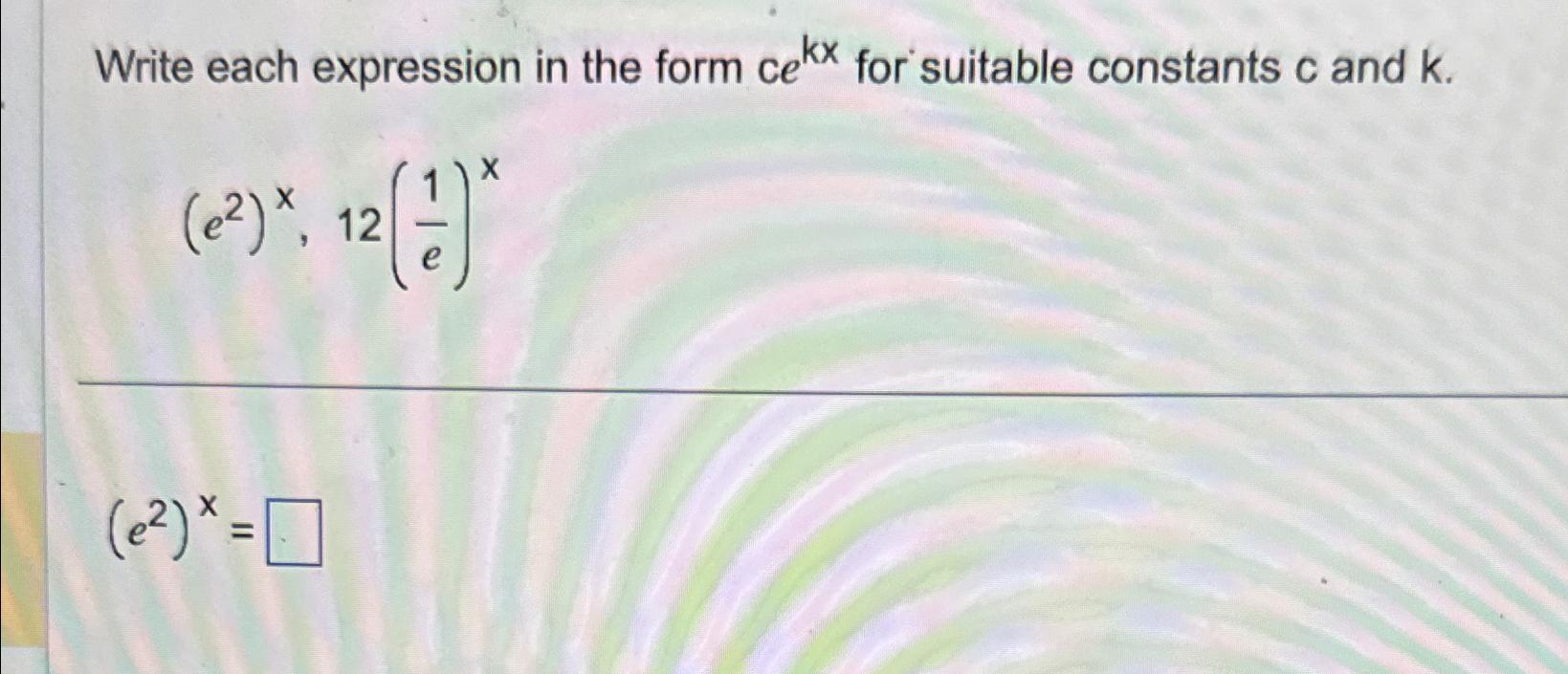 Solved Write each expression in the form cekx ﻿for suitable | Chegg.com