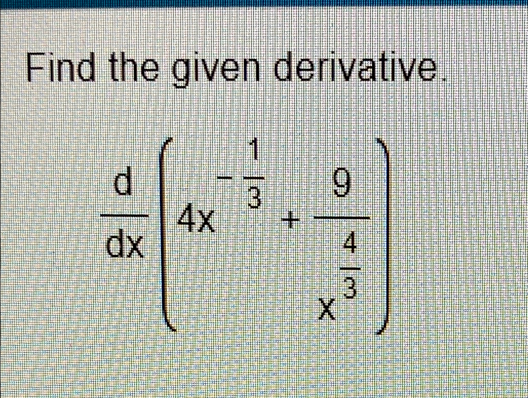 Solved Find the given derivative.ddx(4x-13+9x43) | Chegg.com