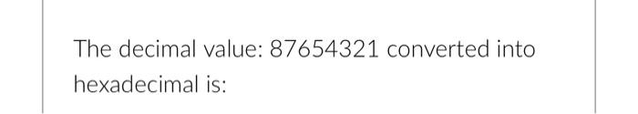 Solved The decimal value: 87654321 converted into | Chegg.com