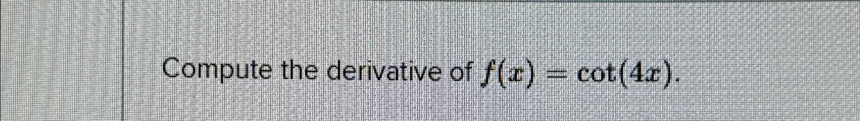 Solved Compute the derivative of f(x)=cot(4x). | Chegg.com