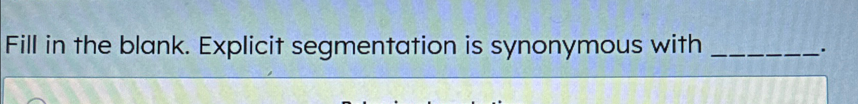 Solved Fill in the blank. Explicit segmentation is | Chegg.com