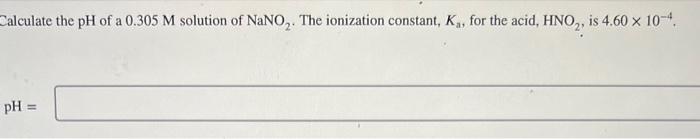 Solved Calculate the pH of a 0.305M solution of NaNO2. The | Chegg.com