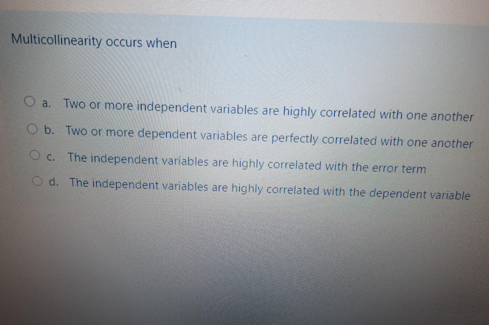 Solved Multicollinearity occurs when a. Two or more | Chegg.com