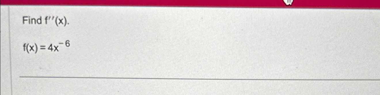 Solved Find f''(x).f(x)=4x-6 | Chegg.com